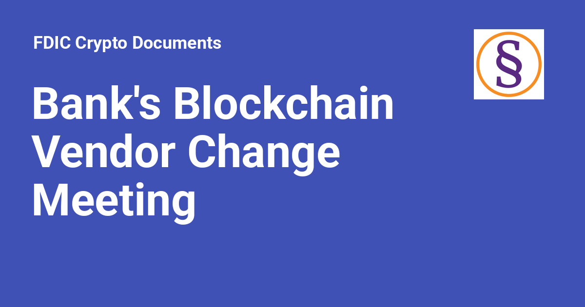 Bank's Blockchain Vendor Change Meeting - FDIC Crypto Documents